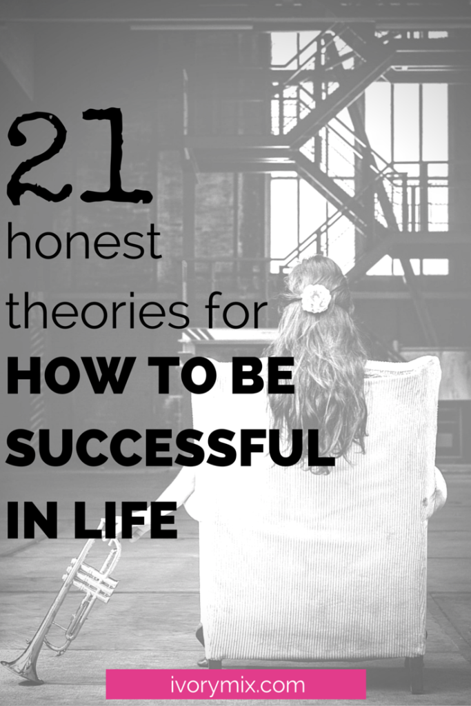 21 honest theories for how to be successful in life - Ivory Mix