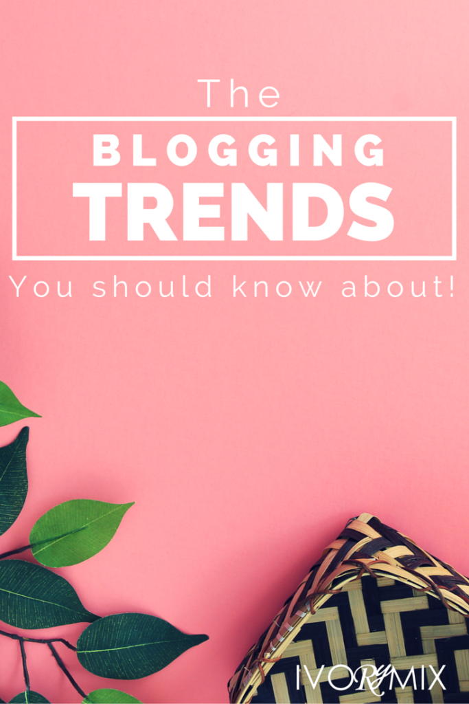 Blogging Trends You should Know About - Ivory Mix