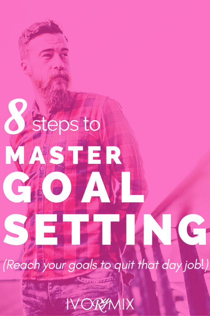 8 Steps to Master Goal Setting (aiming to quit your day job?) - Ivory Mix