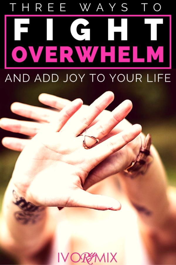 Three Ways to Fight Overwhelm and Add Joy to Your Life - Ivory Mix