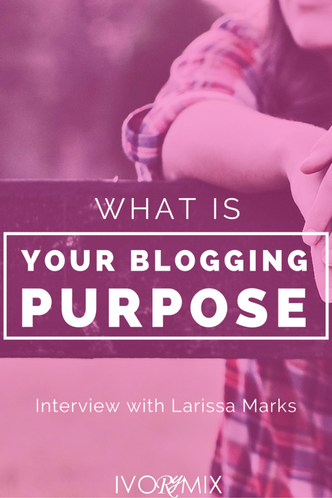 What is your blogging purpose? an interview with Larissa Marks - Ivory Mix