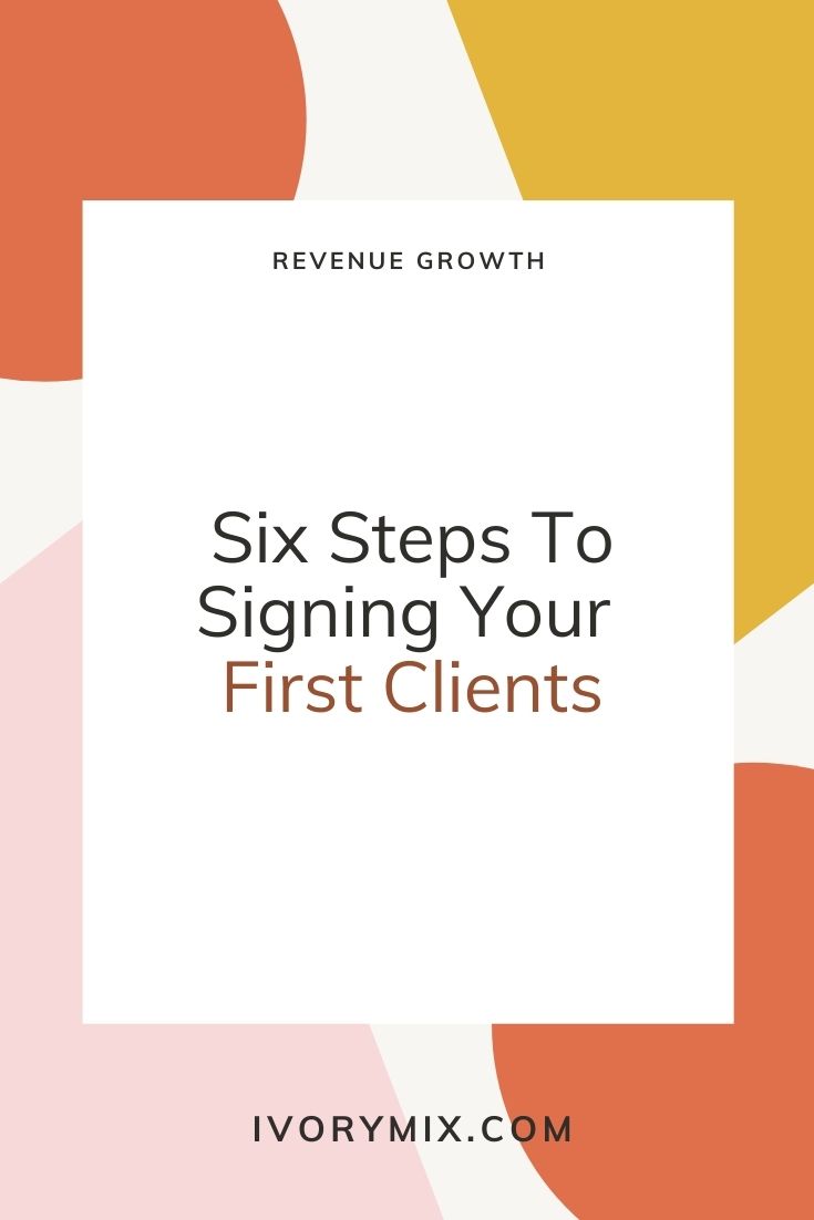 Six Steps To Signing Your First Clients - Ivory Mix