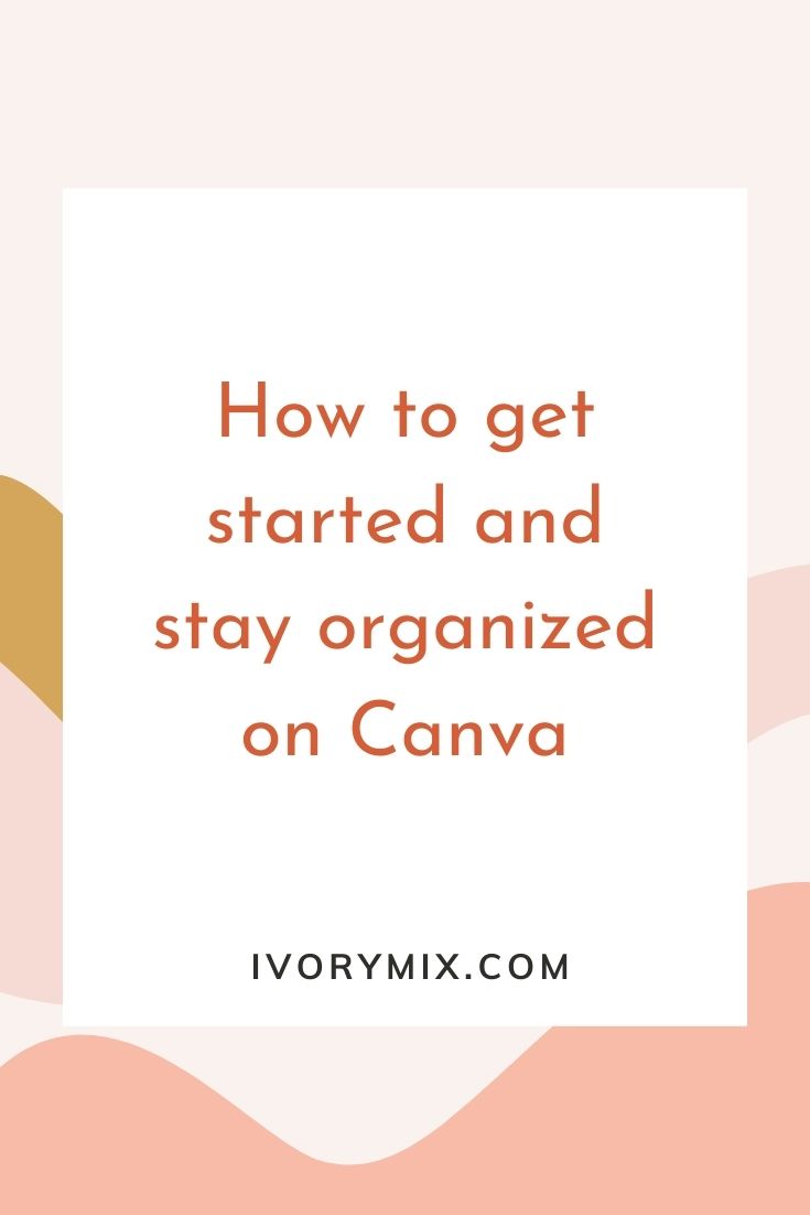 How to get started and stay organized on Canva - Ivory Mix