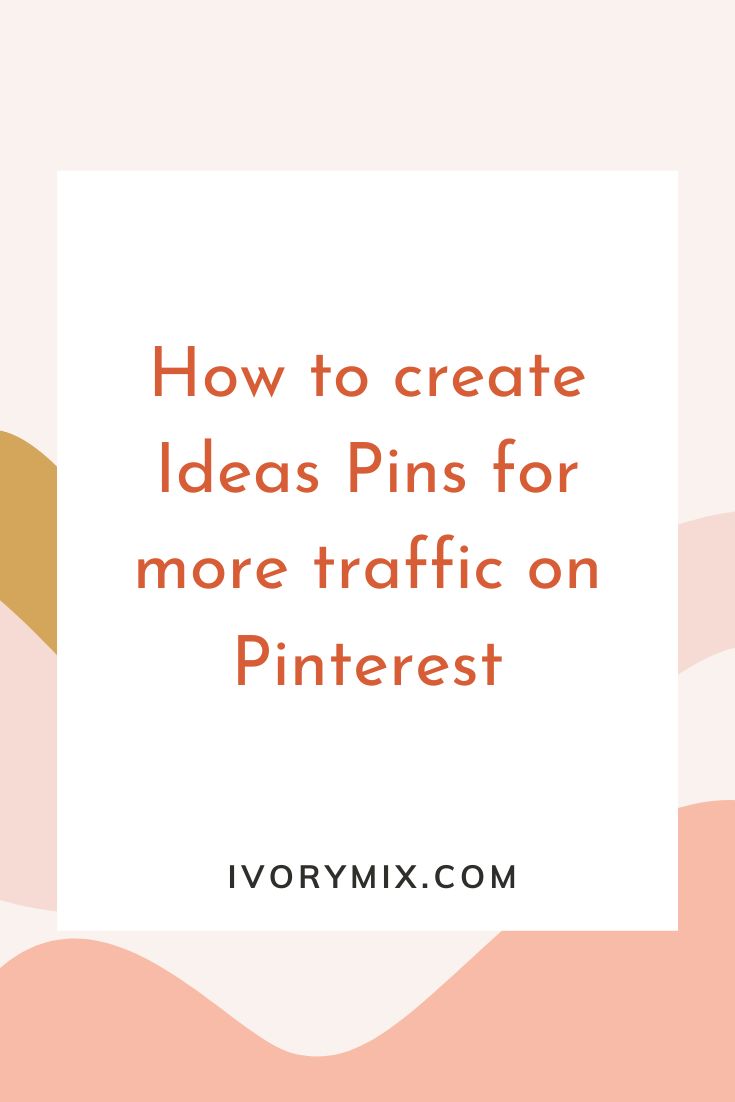 How to create Ideas Pins for more traffic on Pinterest - Ivory Mix